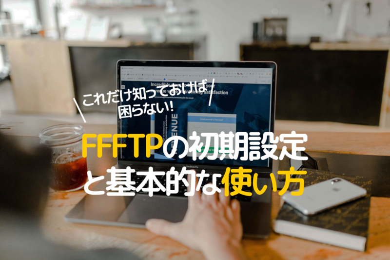 初心者のためのFFFTPの基本的な使い方。注意点などを交え初期設定から解説 | スマコマ